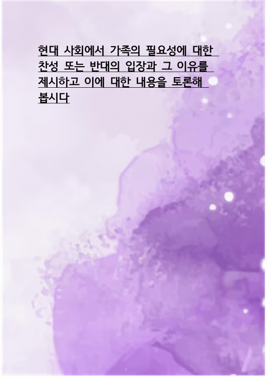 현대 사회에서 가족의 필요성에 대한 찬성 또는 반대의 입장과 그 이유를 제시하고 이에 대한 내용을 토론해 봅시다