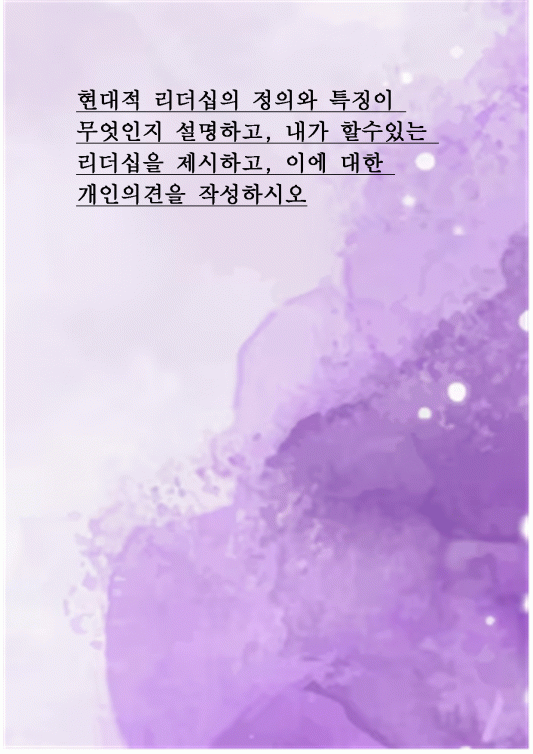 현대적 리더십의 정의와 특징이 무엇인지 설명하고, 내가 할수있는 리더십을 제시하고, 이에 대한 개인의견을 작성하시오