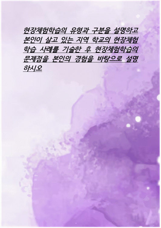 현장체험학습의 유형과 구분을 설명하고 본인이 살고 있는 지역 학교의 현장체험학습 사례를 기술한 후 현장체험학습의 문제점을 본인의 경험을 바탕으로 설명하시오