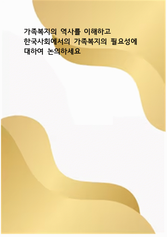 가족복지의 역사를 이해하고 한국사회에서의 가족복지의 필요성에 대하여 논의하세요