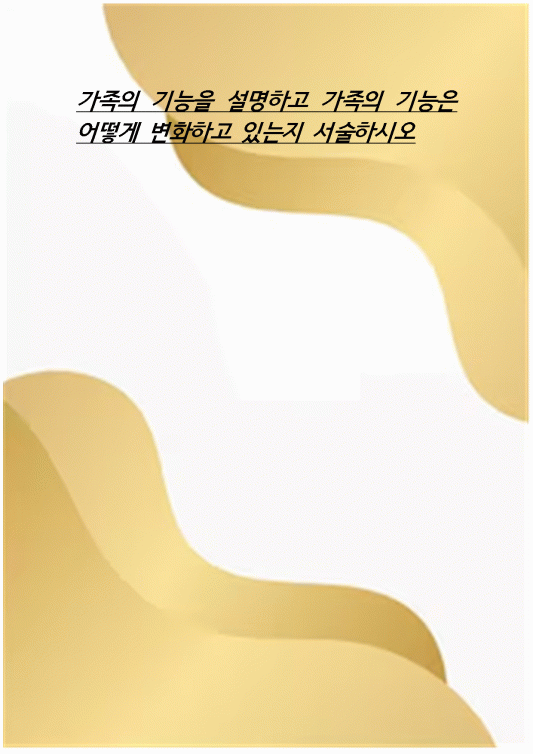 가족의 기능을 설명하고 가족의 기능은 어떻게 변화하고 있는지 서술하시오