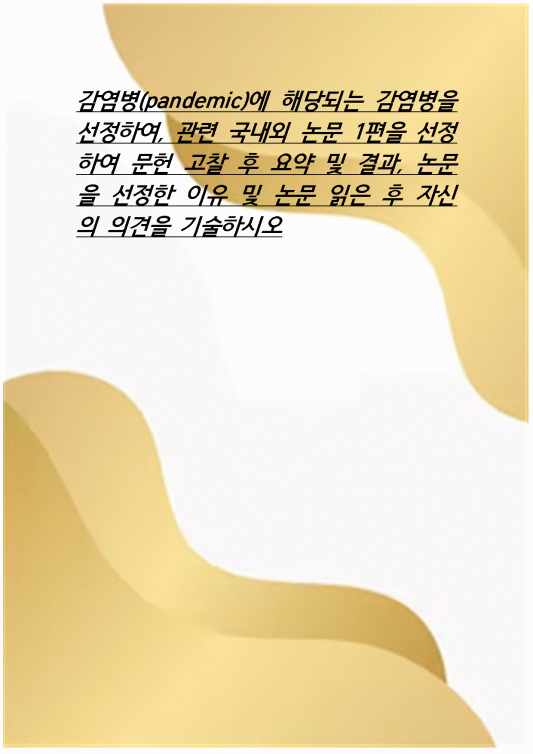 감염병(pandemic)에 해당되는 감염병을 선정하여, 관련 국내외 논문 1편을 선정하여 문헌 고찰 후 요약 및 결과, 논문을 선정한 이유 및 논문 읽은 후 자신의 의견을 기술하시오