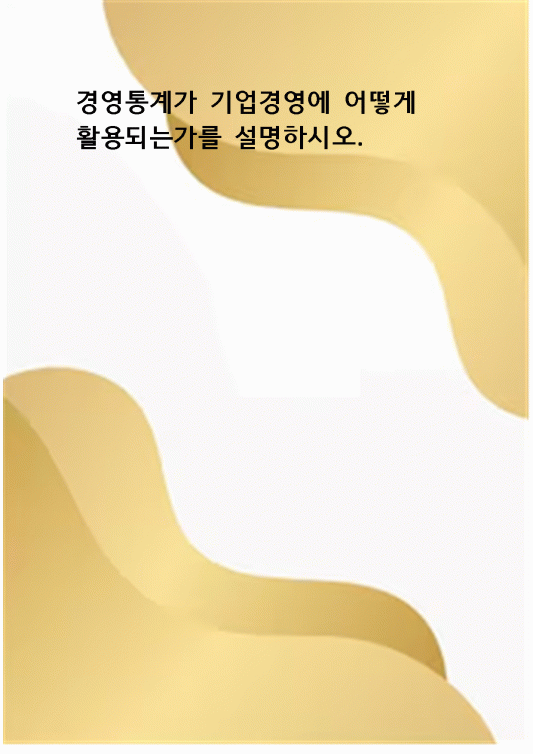 경영통계가 기업경영에 어떻게 활용되는가를 설명하시오.