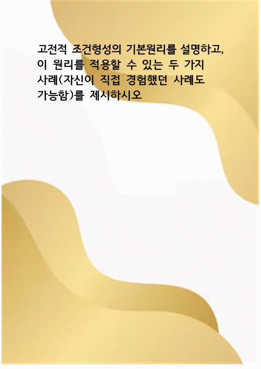 고전적 조건형성의 기본원리를 설명하고, 이 원리를 적용할 수 있는 두 가지 사례(자신이 직접 경험했던 사례도 가능함)를 제시하시오