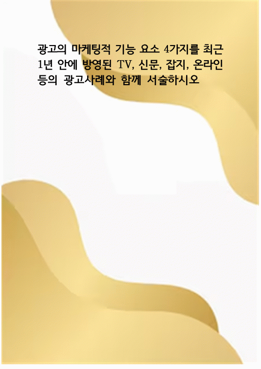 광고의 마케팅적 기능 요소 4가지를 최근 1년 안에 방영된 TV, 신문, 잡지, 온라인 등의 광고사례와 함께 서술하시오