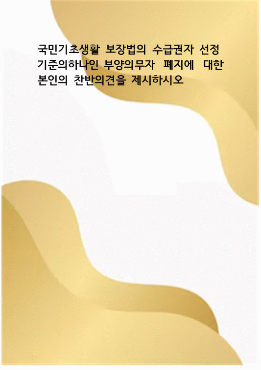 국민기초생활 보장법의 수급권자 선정 기준의하나인 부양의무자  폐지에  대한 본인의 찬반의견을 제시하시오