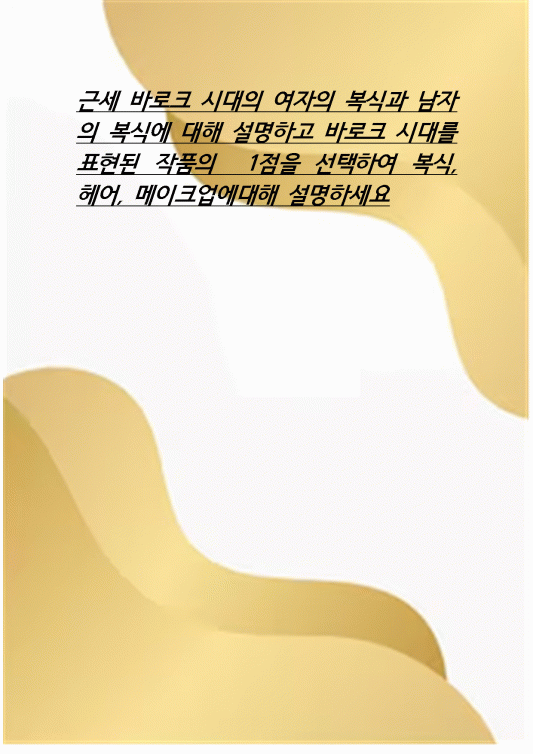 근세 바로크 시대의 여자의 복식과 남자의 복식에 대해 설명하고 바로크 시대를 표현된 작품의  1점을 선택하여 복식, 헤어, 메이크업에대해 설명하세요