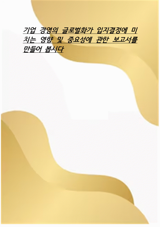기업 경영의 글로벌화가 입지결정에 미치는 영향 및 중요성에 관한 보고서를 만들어 봅시다