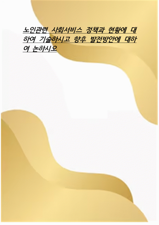 노인관련 사회서비스 정책과 현황에 대하여 기술하시고 향후 발전방안에 대하여 논하시오
