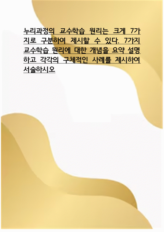 누리과정의 교수학습 원리는 크게 7가지로 구분하여 제시할 수 있다. 7가지 교수학습 원리에 대한 개념을 요약 설명하고 각각의 구체적인 사례를 제시하여 서술하시오
