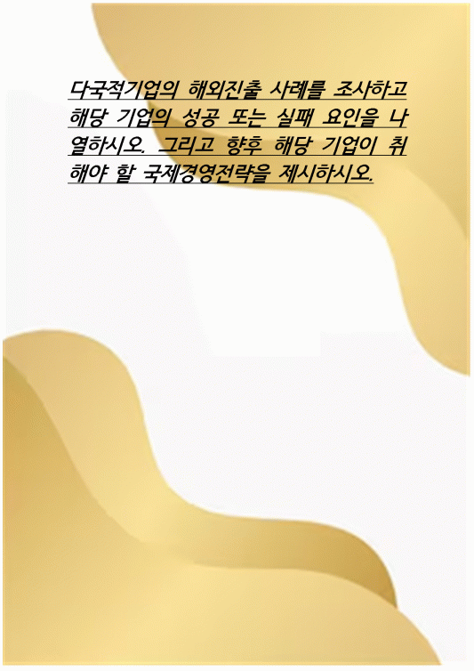 다국적기업의 해외진출 사례를 조사하고 해당 기업의 성공 또는 실패 요인을 나열하시오. 그리고 향후 해당 기업이 취해야 할 국제경영전략을 제시하시오.