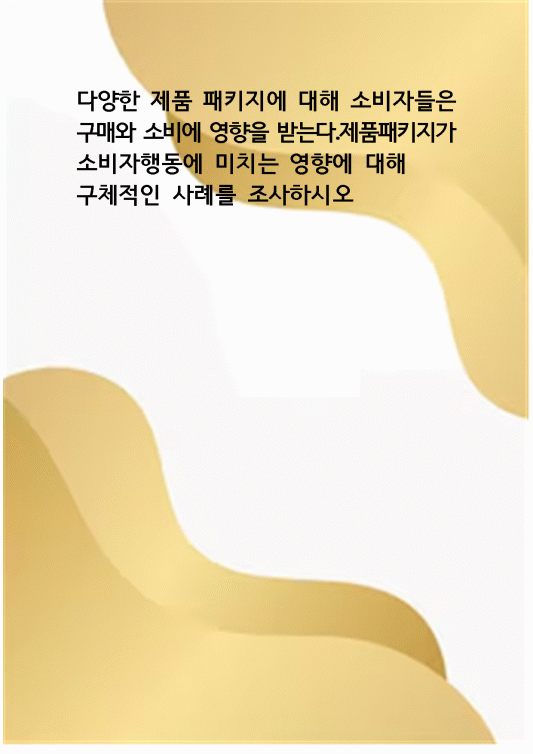 다양한 제품 패키지에 대해 소비자들은 구매와 소비에 영향을 받는다.제품패키지가 소비자행동에 미치는 영향에 대해 구체적인 사례를 조사하시오