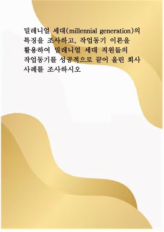 밀레니얼 세대(millennial generation)의 특징을 조사하고, 작업동기 이론을 활용하여 밀레니얼 세대 직원들의 작업동기를 성공적으로 끌어 올린 회사 사례를 조사하시오