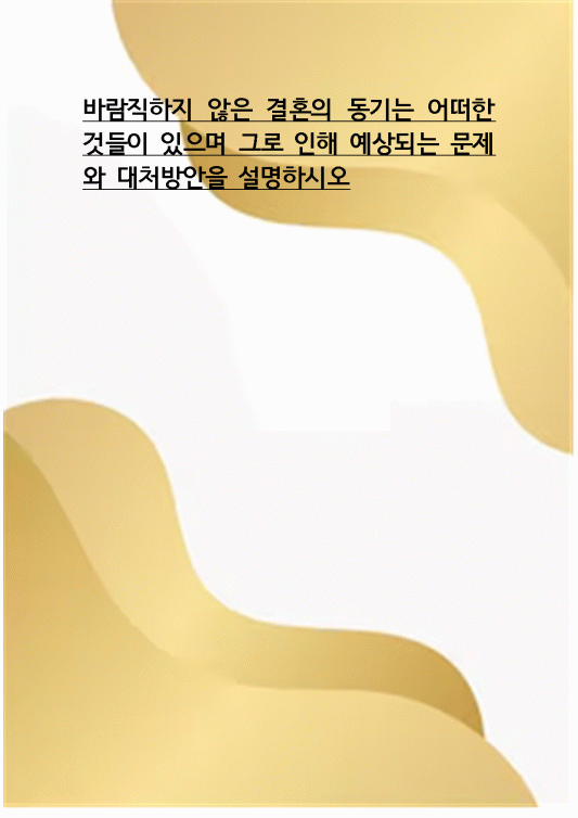 바람직하지 않은 결혼의 동기는 어떠한 것들이 있으며 그로 인해 예상되는 문제와 대처방안을 설명하시오