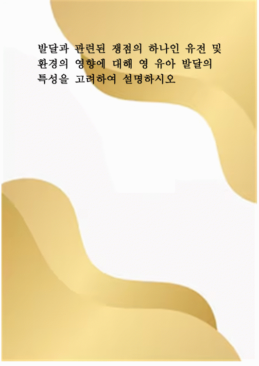 발달과 관련된 쟁점의 하나인 유전 및 환경의 영향에 대해 영 유아 발달의 특성을 고려하여 설명하시오
