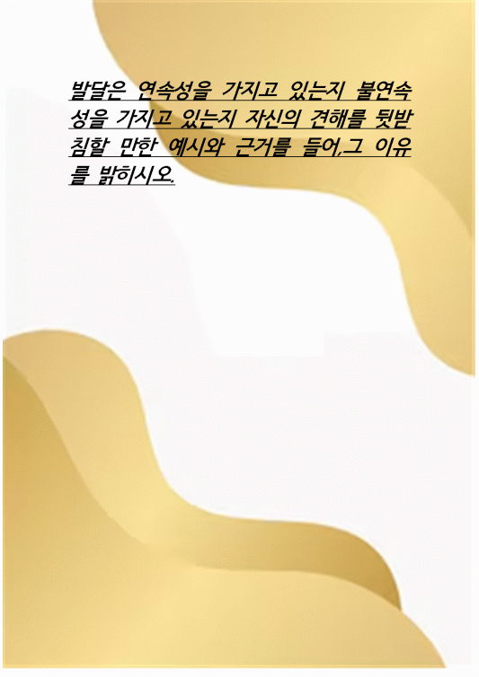 발달은 연속성을 가지고 있는지 불연속성을 가지고 있는지 자신의 견해를 뒷받침할 만한 예시와 근거를 들어,그 이유를 밝히시오.