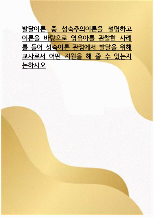 발달이론 중 성숙주의이론을 설명하고 이론을 바탕으로 영유아를 관찰한 사례를 들어 성숙이론 관점에서 발달을 위해 교사로서 어떤 지원을 해 줄 수 있는지 논하시오