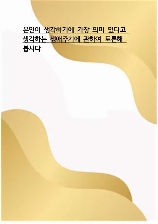 본인이 생각하기에 가장 의미 있다고 생각하는 생애주기에 관하여 토론해 봅시다