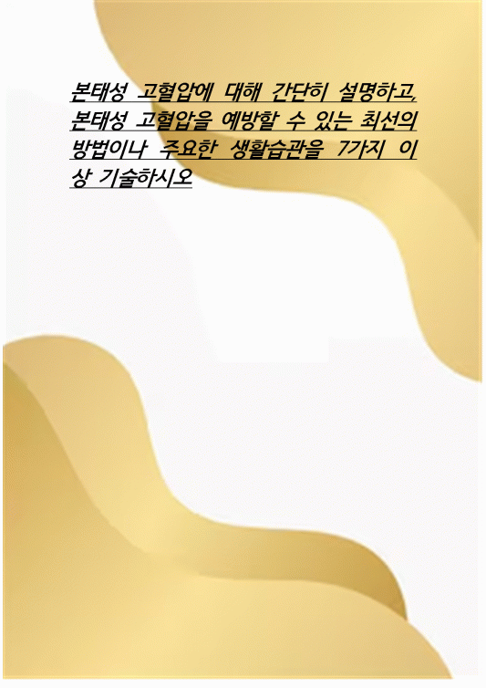 본태성 고혈압에 대해 간단히 설명하고, 본태성 고혈압을 예방할 수 있는 최선의 방법이나 주요한 생활습관을 7가지 이상 기술하시오