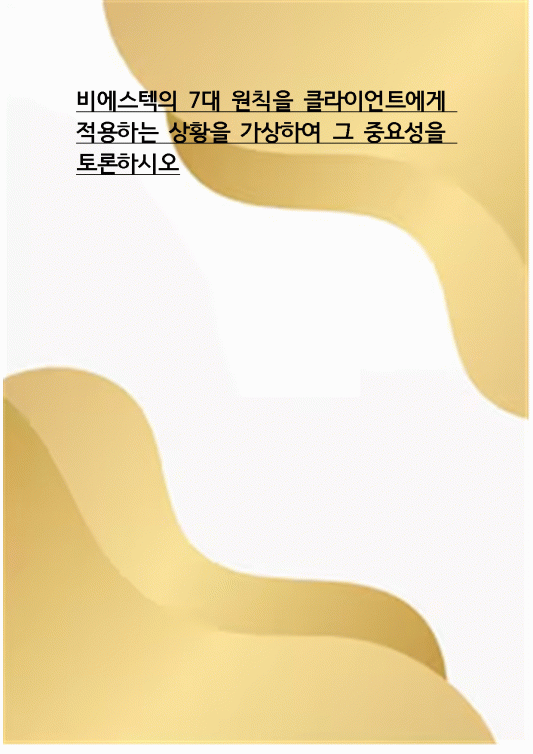 비에스텍의 7대 원칙을 클라이언트에게 적용하는 상황을 가상하여 그 중요성을 토론하시오
