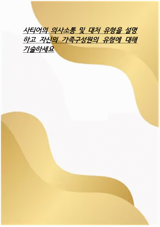 사티어의 의사소통 및 대처 유형을 설명하고 자신의 가족구성원의 유형에 대해 기술하세요