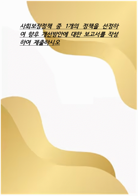 사회보장정책 중 1개의 정책을 선정하여 향후 개선방안에 대한 보고서를 작성하여 제출하시오