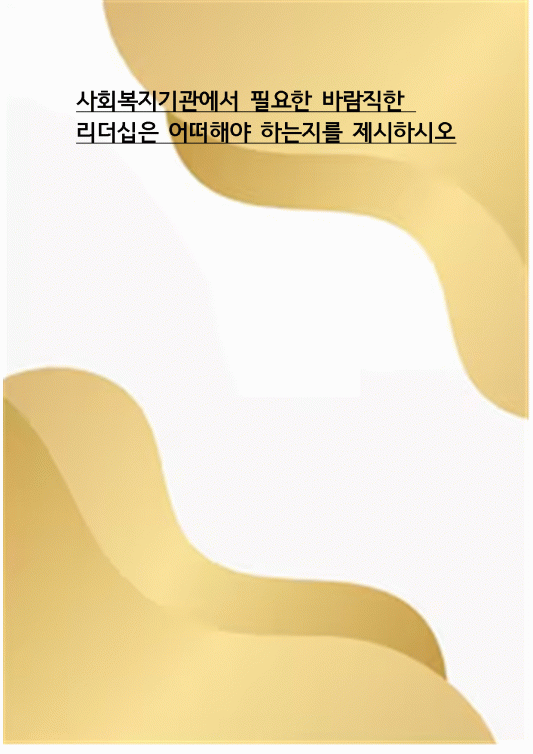 사회복지기관에서 필요한 바람직한 리더십은 어떠해야 하는지를 제시하시오