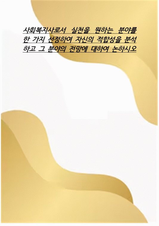 사회복지사로서 실천을 원하는 분야를 한 가지 선정하여 자신의 적합성을 분석하고 그 분야의 전망에 대하여 논하시오