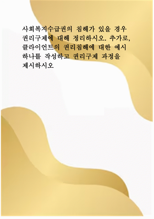 사회복지수급권의 침해가 있을 경우 권리구제에 대해 정리하시오. 추가로, 클라이언트의 권리침해에 대한 예시 하나를 작성하고 권리구제 과정을 제시하시오