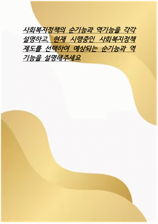 사회복지정책의 순기능과 역기능을 각각 설명하고, 현재 시행중인 사회복지정책제도를 선택하여 예상되는 순기능과 역기능을 설명해주세요