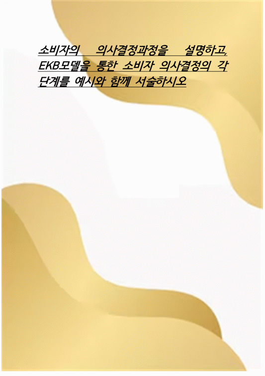 소비자의 의사결정과정을 설명하고, EKB모델을 통한 소비자 의사결정의 각 단계를 예시와 함께 서술하시오