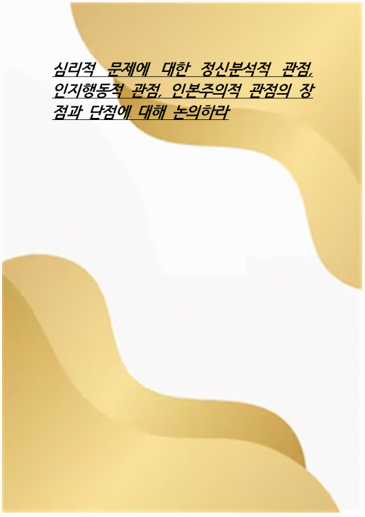 심리적 문제에 대한 정신분석적 관점, 인지행동적 관점, 인본주의적 관점의 장점과 단점에 대해 논의하라