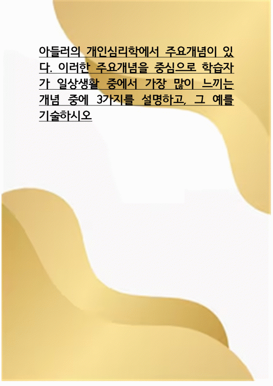아들러의 개인심리학에서 주요개념이 있다. 이러한 주요개념을 중심으로 학습자가 일상생활 중에서 가장 많이 느끼는 개념 중에 3가지를 설명하고, 그 예를 기술하시오