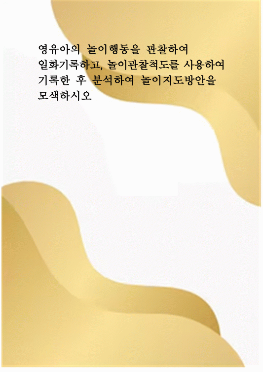 영유아의 놀이행동을 관찰하여 일화기록하고, 놀이관찰척도를 사용하여 기록한 후 분석하여 놀이지도방안을 모색하시오