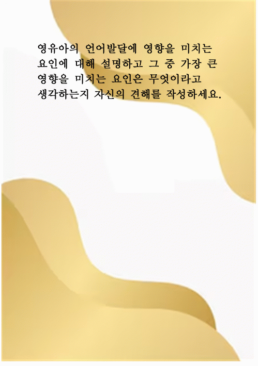 영유아의 언어발달에 영향을 미치는 요인에 대해 설명하고 그 중 가장 큰 영향을 미치는 요인은 무엇이라고 생각하는지 자신의 견해를 작성하세요.