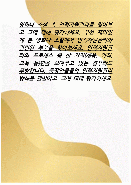 영화나 소설 속 인적자원관리를 찾아보고 그에 대해 평가하세요. 우선 재미있게 본 영화나 소설에서 인적자원관리와 관련된 부분을 찾아보세요. 인적자원관리의 프로세스 중 한 가지(채용, 이직, 교육 등)만을 보여주고 있는 경우라도 무방합니다. 등장인물들의 인적자원관리 방식을 관찰하고, 그에 대해 평가하세요