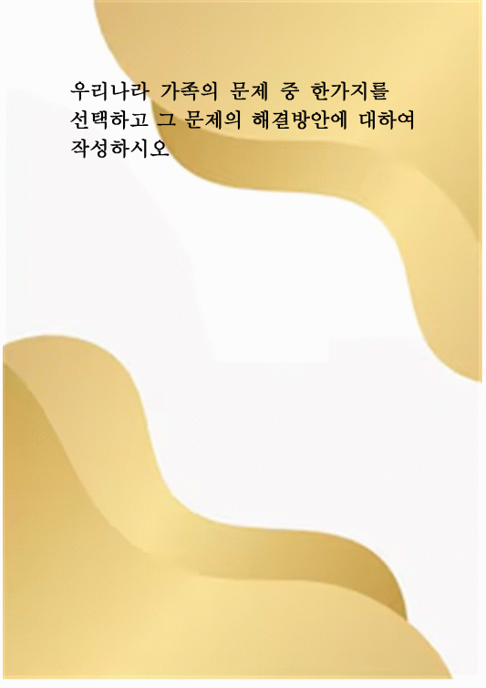 우리나라 가족의 문제 중 한가지를 선택하고 그 문제의 해결방안에 대하여 작성하시오