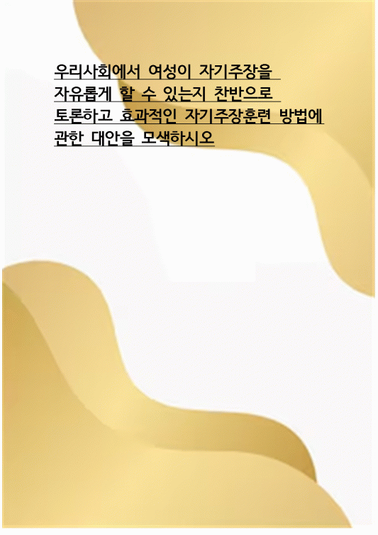우리사회에서 여성이 자기주장을 자유롭게 할 수 있는지 찬반으로 토론하고 효과적인 자기주장훈련 방법에 관한 대안을 모색하시오
