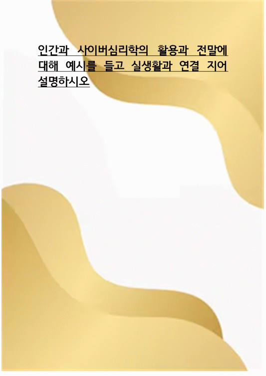 인간과 사이버심리학의 활용과 전말에 대해 예시를 들고 실생활과 연결 지어 설명하시오