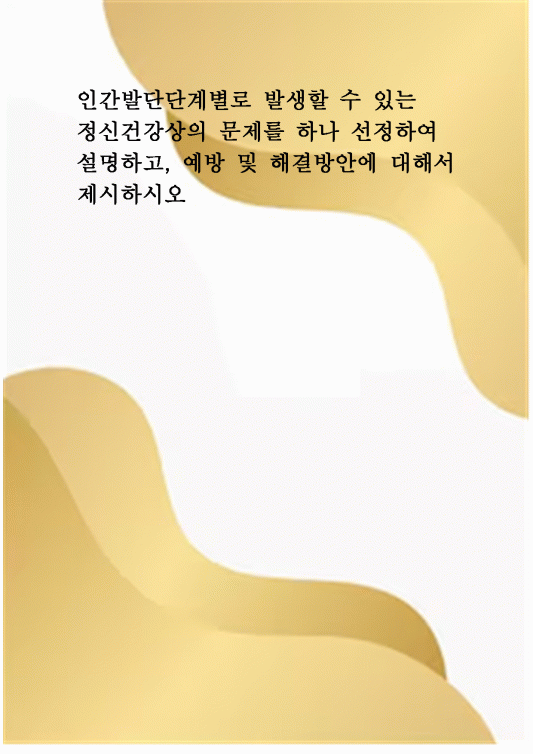 인간발단단계별로 발생할 수 있는 정신건강상의 문제를 하나 선정하여 설명하고, 예방 및 해결방안에 대해서 제시하시오