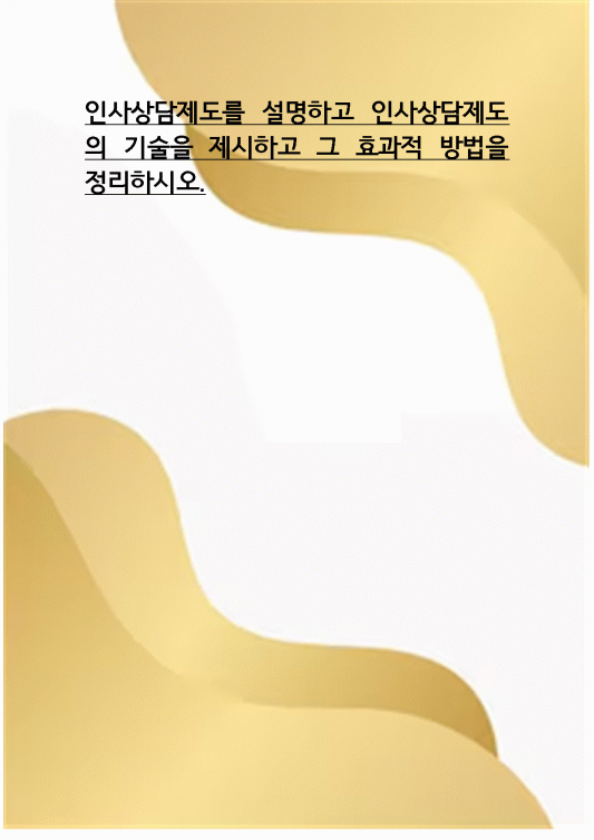 인사상담제도를 설명하고 인사상담제도의 기술을 제시하고 그 효과적 방법을 정리하시오.