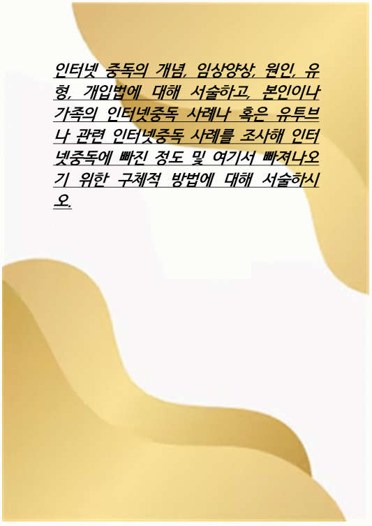 인터넷 중독의 개념, 임상양상, 원인, 유형, 개입법에 대해 서술하고, 본인이나 가족의 인터넷중독 사례나 혹은 유투브나 관련 인터넷중독 사례를 조사해 인터넷중독에 빠진 정도 및 여기서 빠져나오기 위한 구체적 방법에 대해 서술하시오.