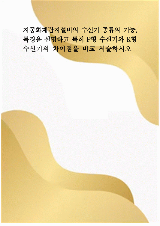 자동화재탐지설비의 수신기 종류와 기능, 특징을 설명하고 특히 P형 수신기와 R형 수신기의 차이점을 비교 서술하시오
