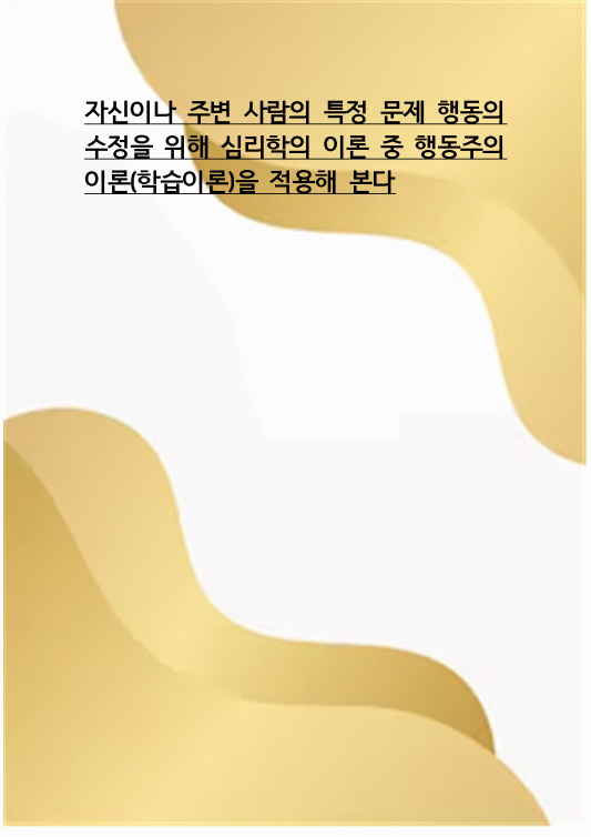 자신이나 주변 사람의 특정 문제 행동의 수정을 위해 심리학의 이론 중 행동주의 이론(학습이론)을 적용해 본다