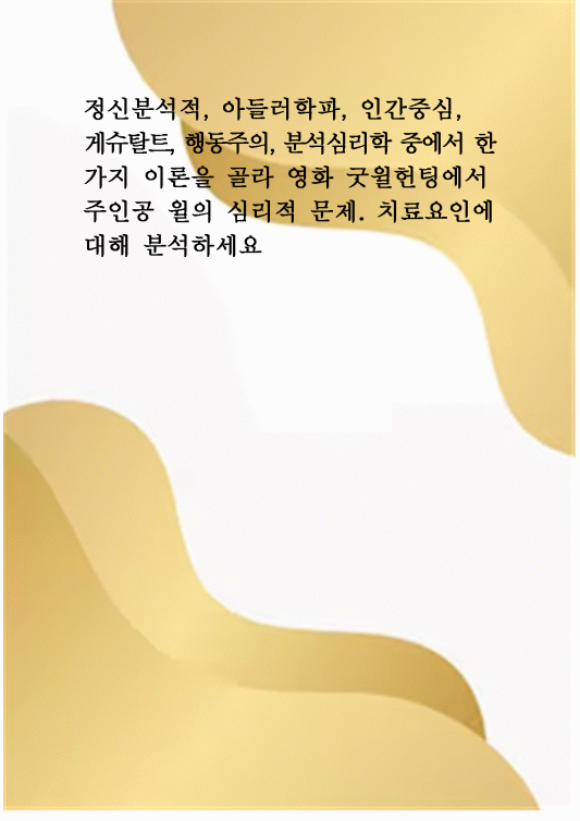 정신분석적, 아들러학파, 인간중심, 게슈탈트, 행동주의, 분석심리학 중에서 한 가지 이론을 골라 영화 굿윌헌팅에서 주인공 윌의 심리적 문제. 치료요인에 대해 분석하세요