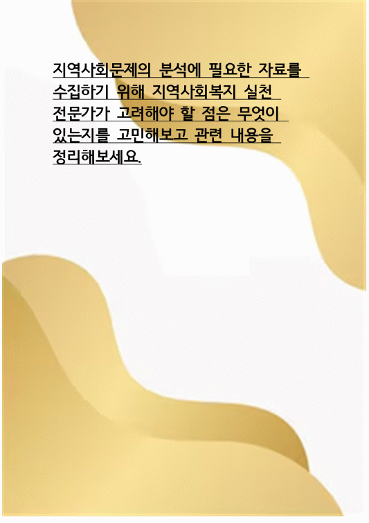 지역사회문제의 분석에 필요한 자료를 수집하기 위해 지역사회복지 실천 전문가가 고려해야 할 점은 무엇이 있는지를 고민해보고 관련 내용을 정리해보세요.