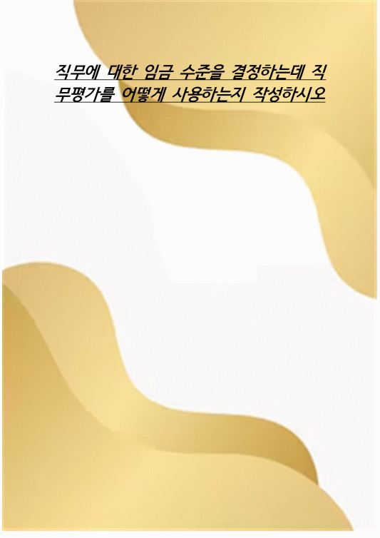 직무에 대한 임금 수준을 결정하는데 직무평가를 어떻게 사용하는지 작성하시오
