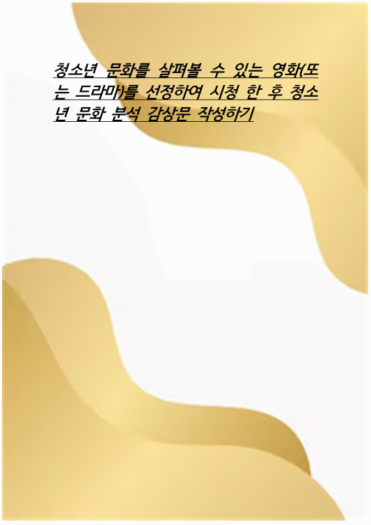 청소년 문화를 살펴볼 수 있는 영화(또는 드라마)를 선정하여 시청 한 후 청소년 문화 분석 감상문 작성하기
