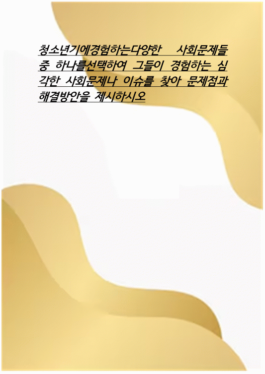 청소년기에경험하는다양한 사회문제들 중 하나를선택하여 그들이 경험하는 심각한 사회문제나 이슈를 찾아 문제점과 해결방안을 제시하시오