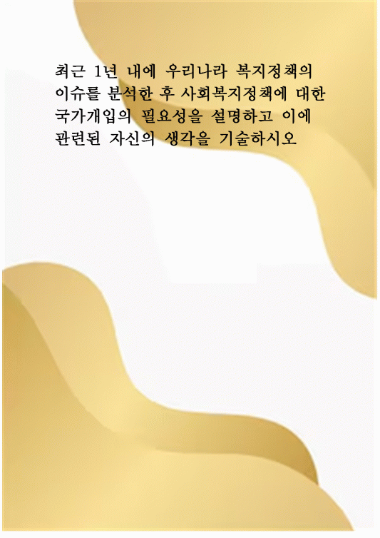 최근 1년 내에 우리나라 복지정책의 이슈를 분석한 후 사회복지정책에 대한 국가개입의 필요성을 설명하고 이에 관련된 자신의 생각을 기술하시오